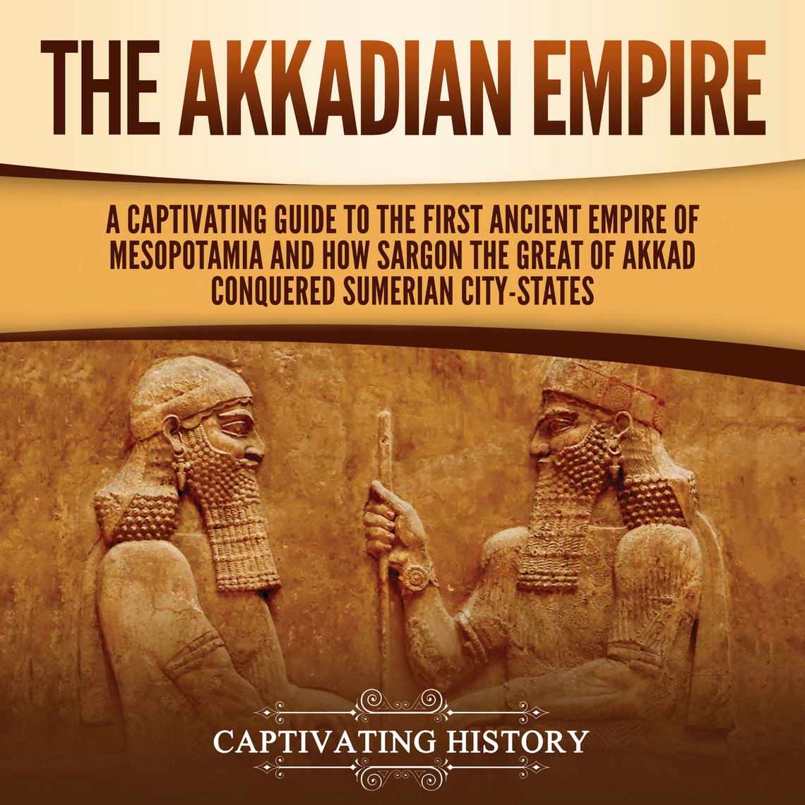 The Akkadian Empire: A Captivating Guide to the First Ancient Empire of ...
