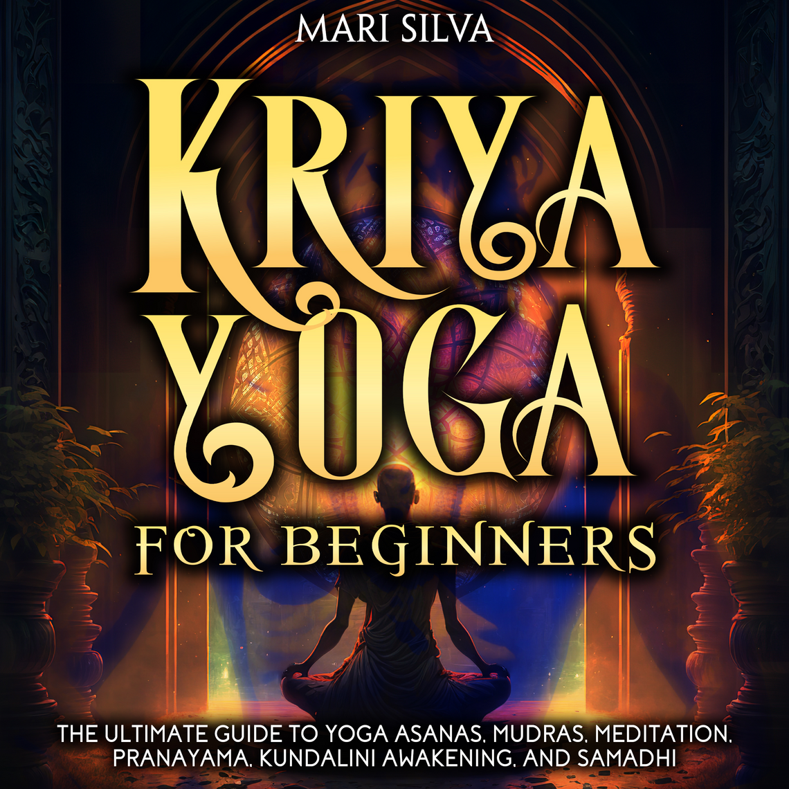 Kriya Yoga for Beginners: The Ultimate Guide to Yoga Asanas, Mudras, Meditation, Pranayama ...