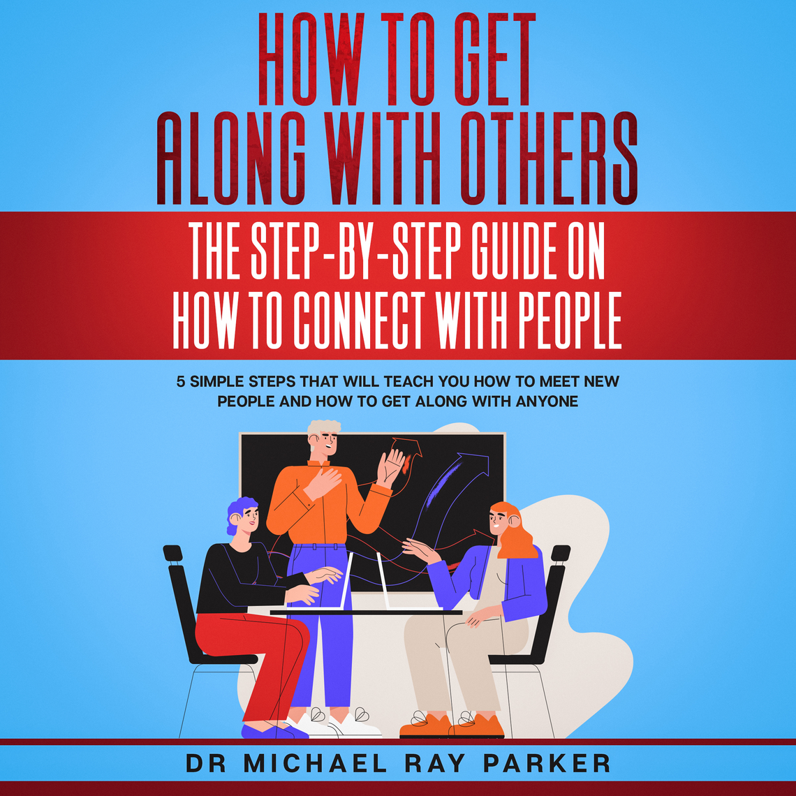 How To Get Along With Others: The Step-By-Step Guide On How To Connect ...