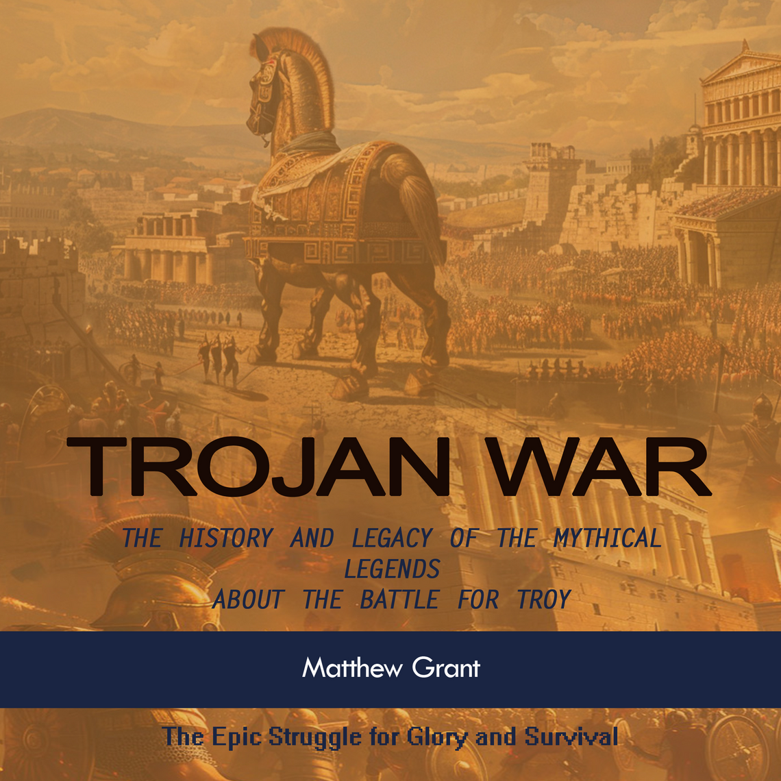 Trojan War: The Epic Struggle for Glory and Survival (The History and ...
