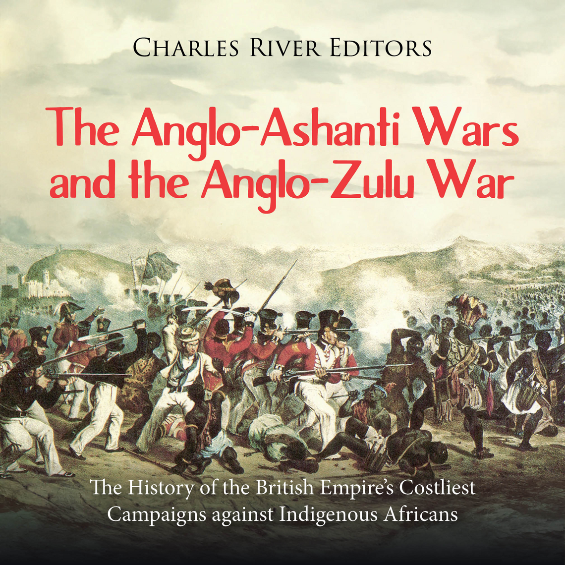 The Anglo-Ashanti Wars and the Anglo-Zulu War: The History of the ...