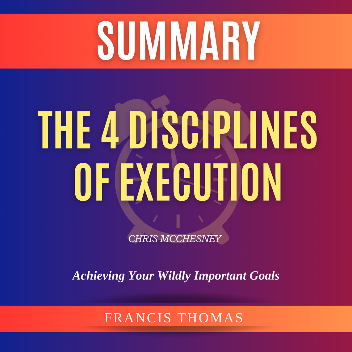 Summary of The 4 Disciplines of Execution by Chris McChesney by Francis ...
