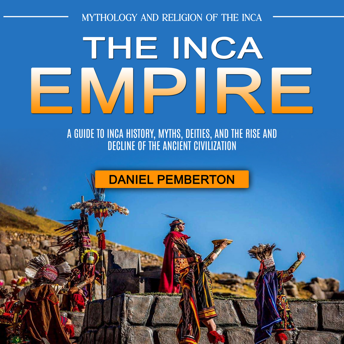 The Inca Empire: Mythology and Religion of the Inca (A Guide to Inca ...