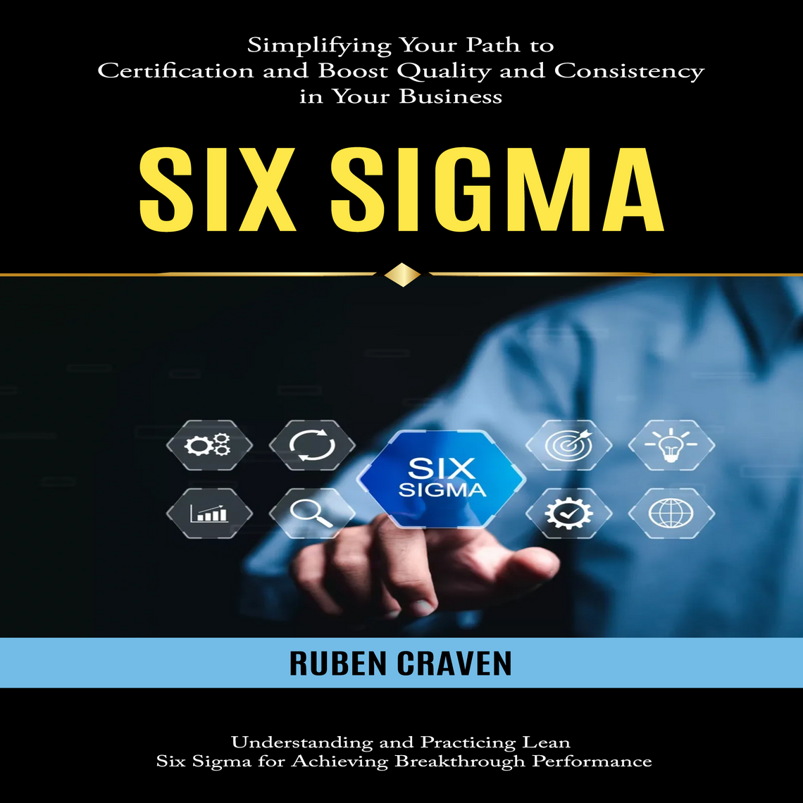 Six Sigma: Simplifying Your Path to Certification and Boost Quality and Consistency in Your ...