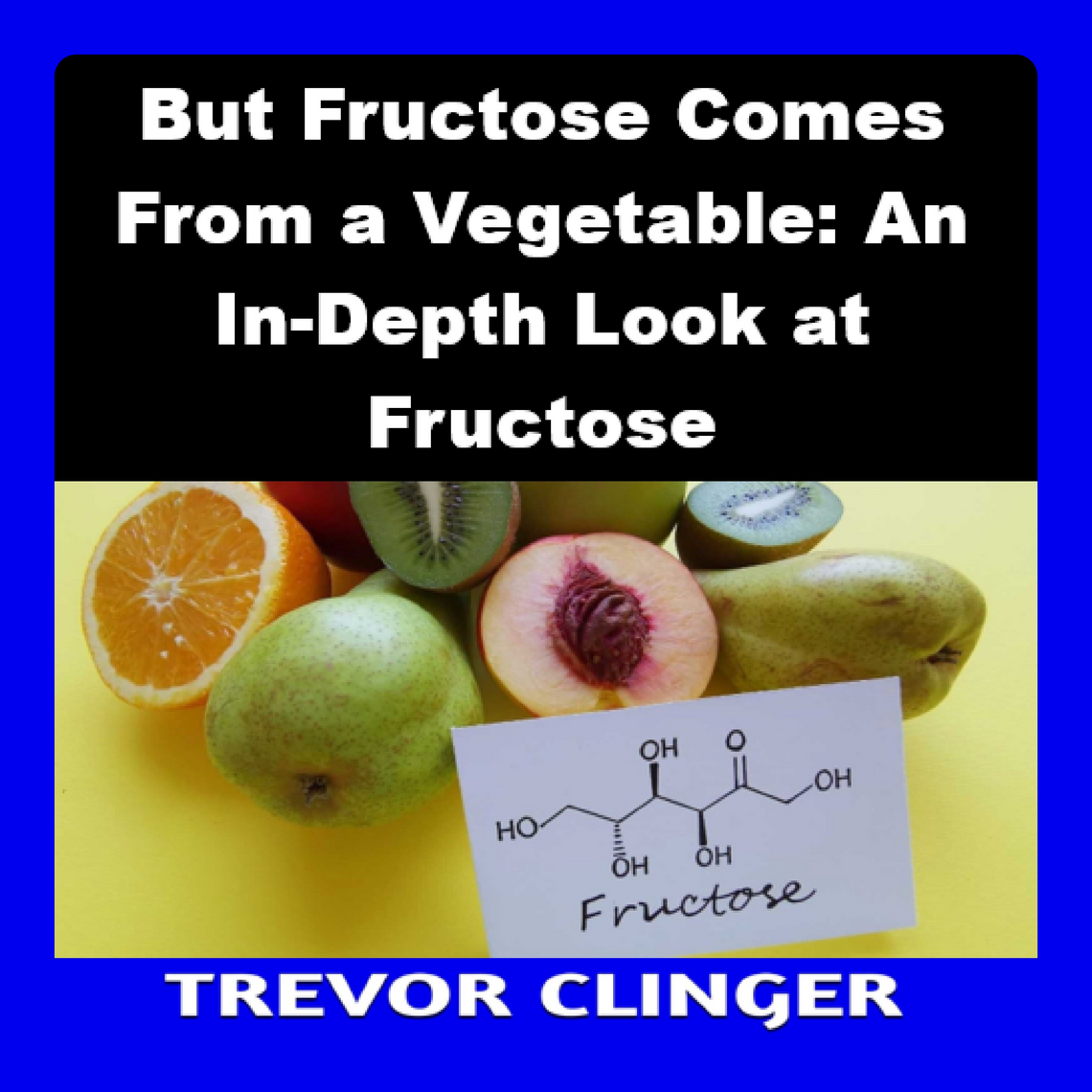 But Fructose Comes From a Vegetable: An In-Depth Look at Fructose by ...