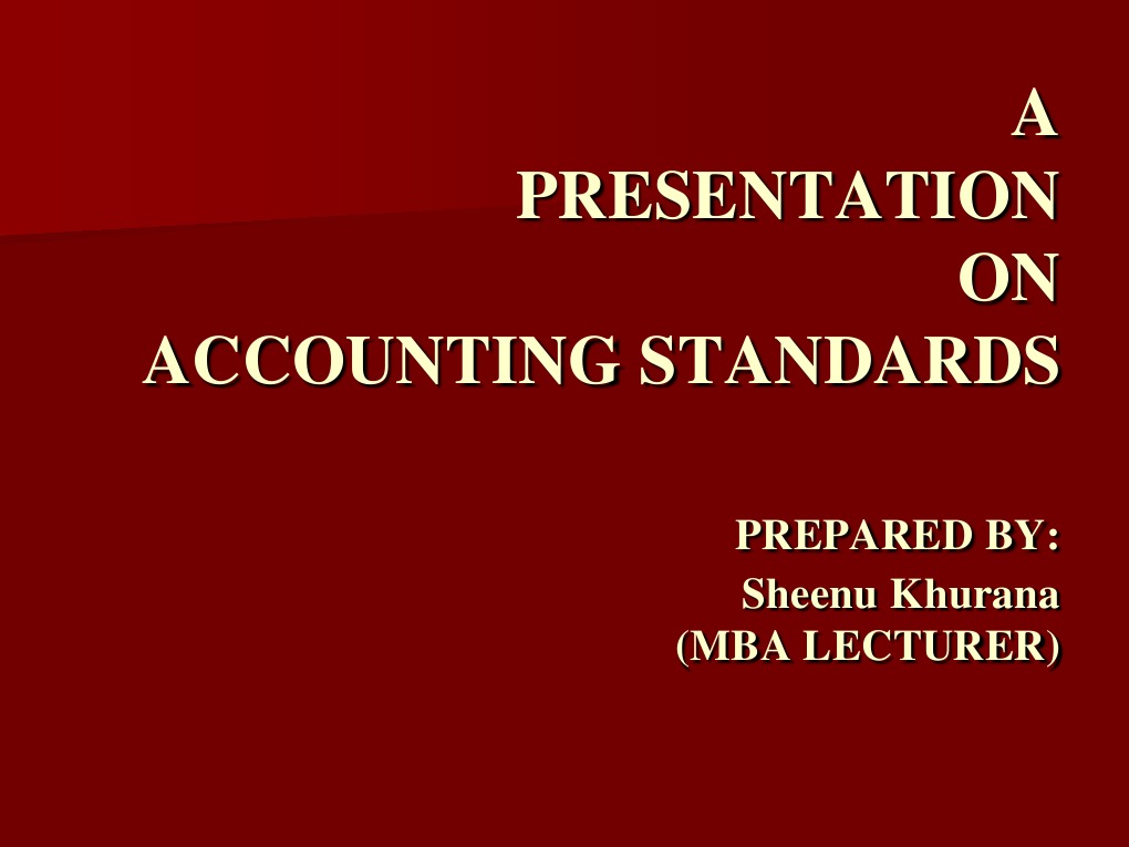 A Presentation ON Accounting Standards: Prepared By: Sheenu Khurana ...