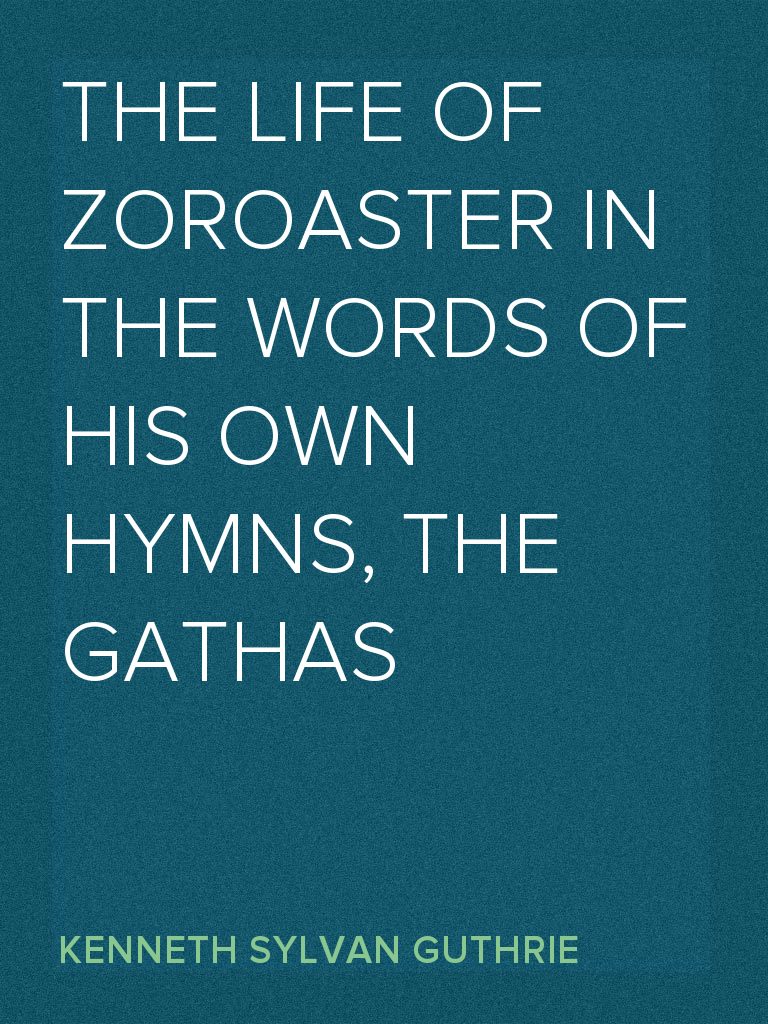 The Life of Zoroaster in The Words of His Own Hymns, The Gathas ...