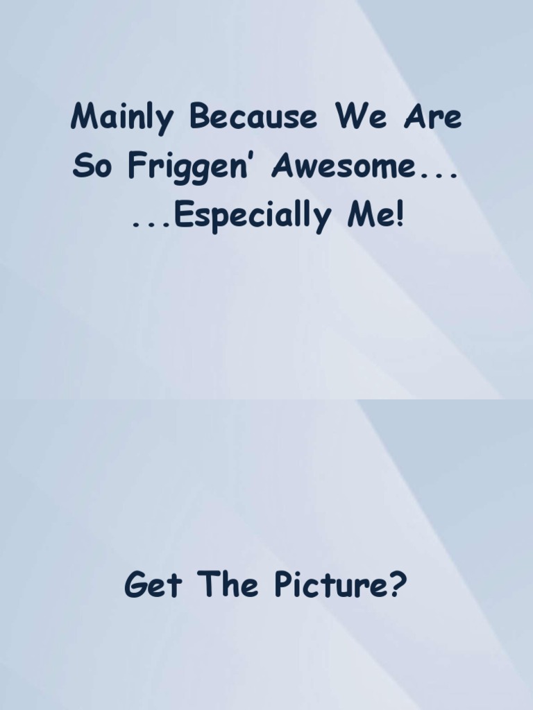 Mainly Because We Are So Friggen' Awesome... ... Especially Me! | PDF