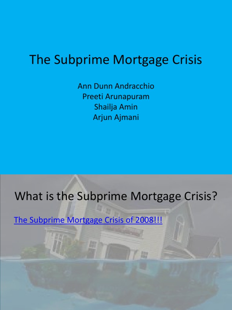 The Subprime Mortgage Crisis: Ann Dunn Andracchio Preeti Arunapuram ...