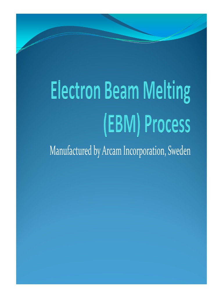 ARCAM's Electron Beam Melting (EBM) | PDF | Electron | Electricity