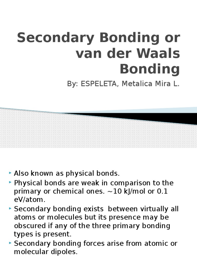 Secondary Bonding or Van Der Waals Bonding: By: ESPELETA, Metalica Mira ...