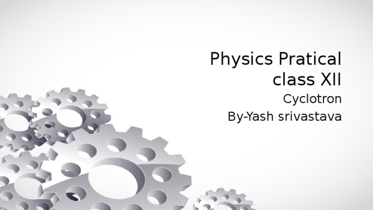 Physics Pratical Class XII: Cyclotron By-Yash Srivastava | PDF