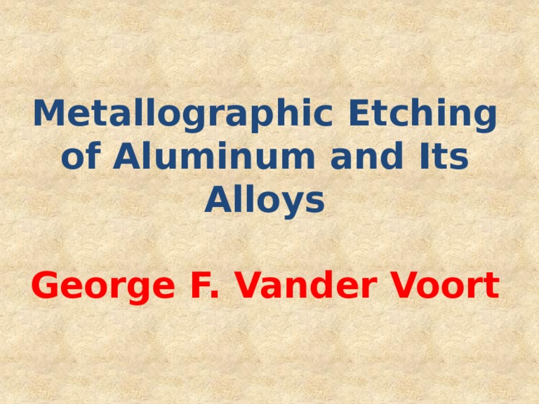 Metallographic Etching of Aluminum and Its Alloys: George F. Vander Voort | PDF