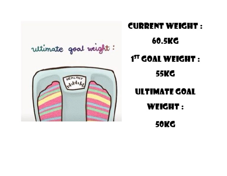 Current Weight: 60.5KG 1 Goal Weight: 55KG Ultimate Goal Weight: 50KG | PDF