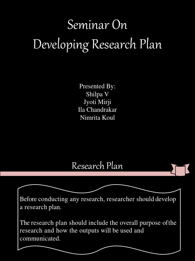Seminar On Developing Research Plan: Presented By: Shilpa V Jyoti Mirji Ila Chandrakar Nimrita ...