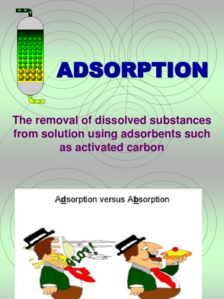 Adsorption: The Removal of Dissolved Substances From Solution Using Adsorbents Such As Activated ...