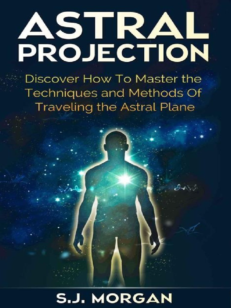 Astral Projection Discover How To Master The Techniques. S.J. Morgan ...