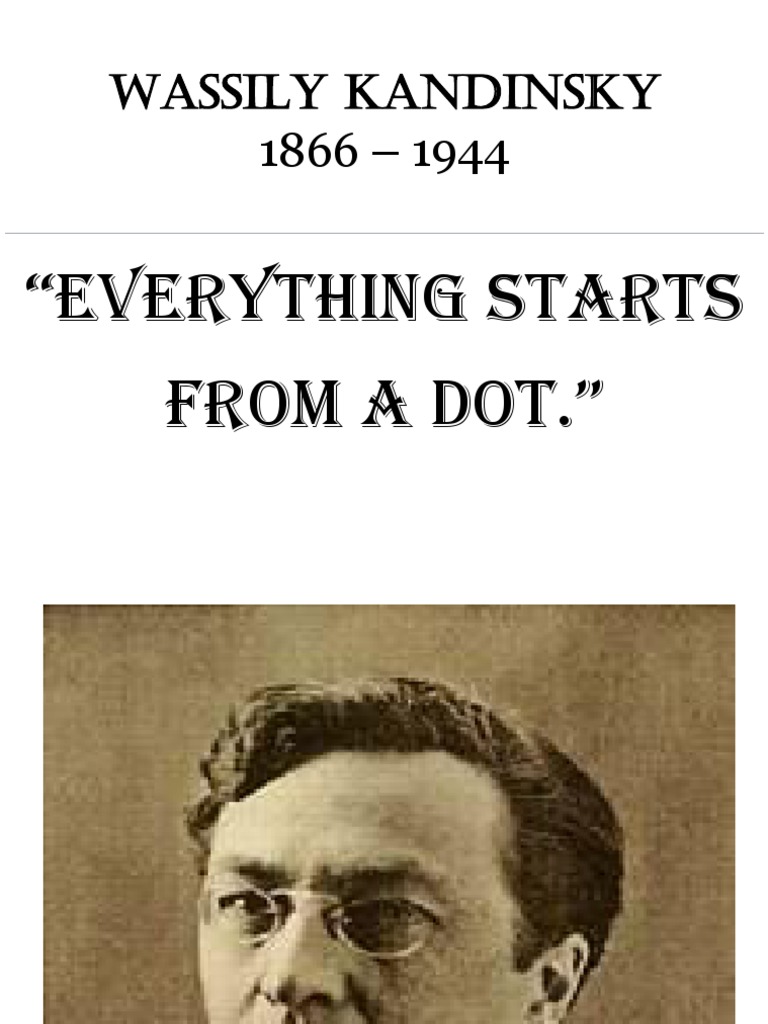 Wassily Kandinsky 1866 - 1944: "Everything Starts From A Dot." | PDF