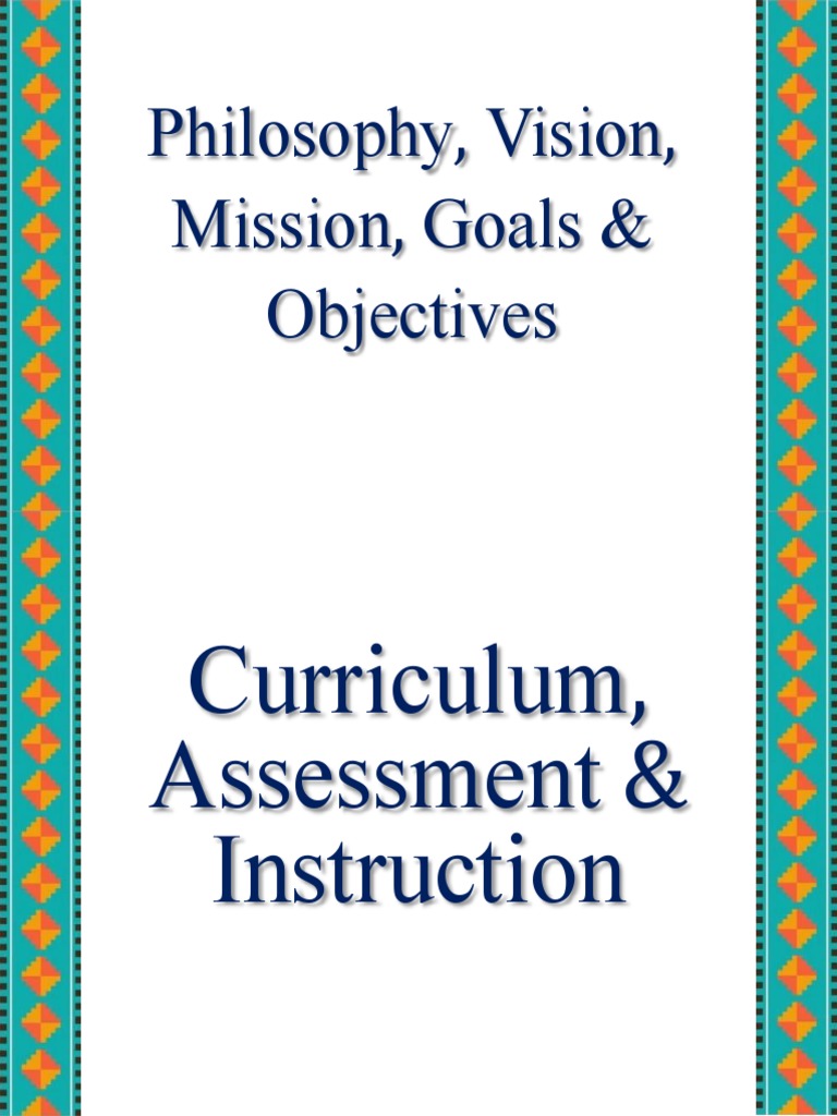 Philosophy, Vision, Mission, Goals & Objectives: Curriculum, Assessment ...