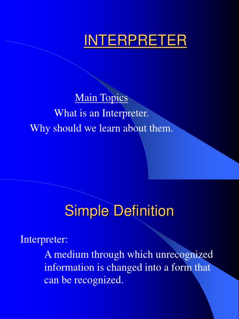 Interpreter: Main Topics What Is An Interpreter. Why Should We Learn ...