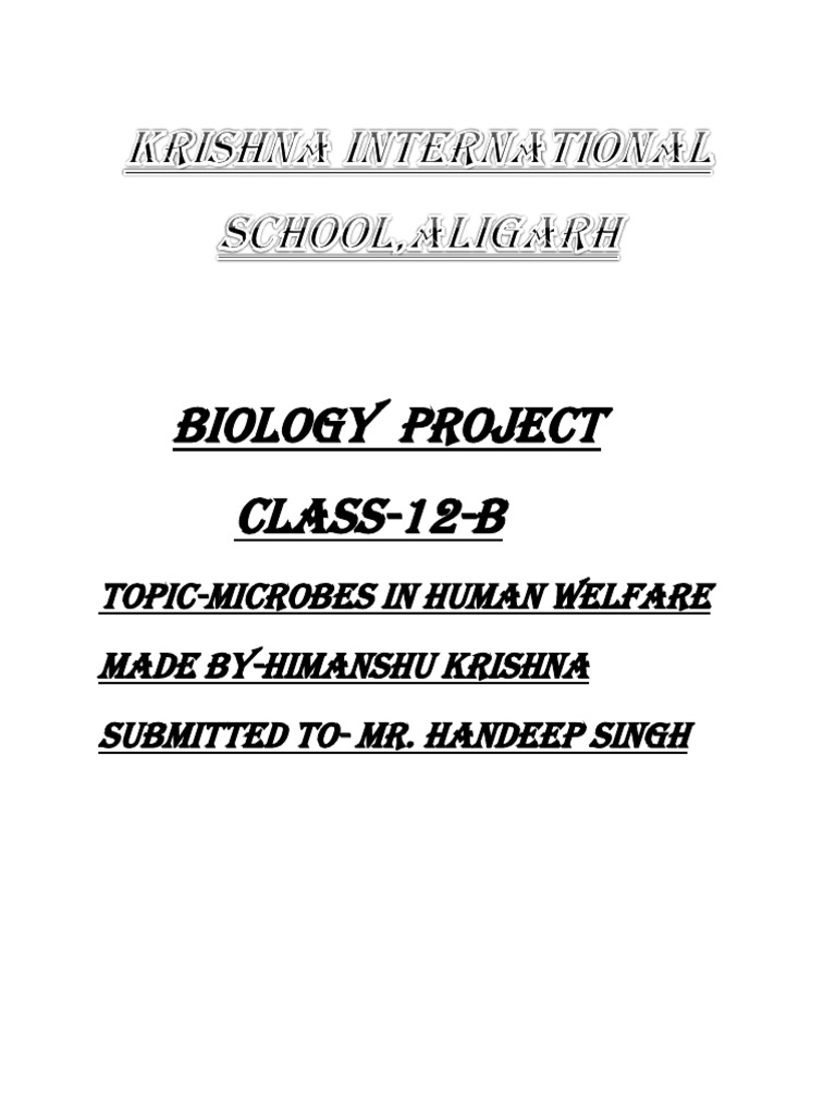 Biology Project CLASS-12-B: TOPIC-Microbes in Human Welfare Made By-Himanshu Krishna Submitted ...