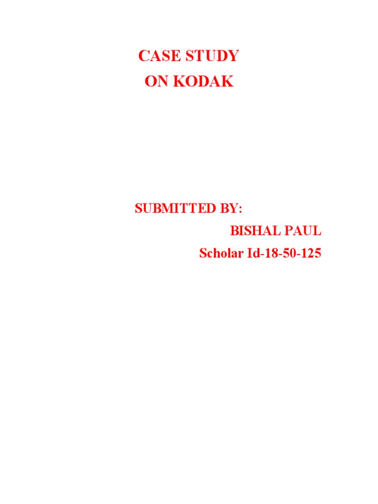Case Study On Kodak: Submitted By: Bishal Paul Scholar Id-18-50-125 ...