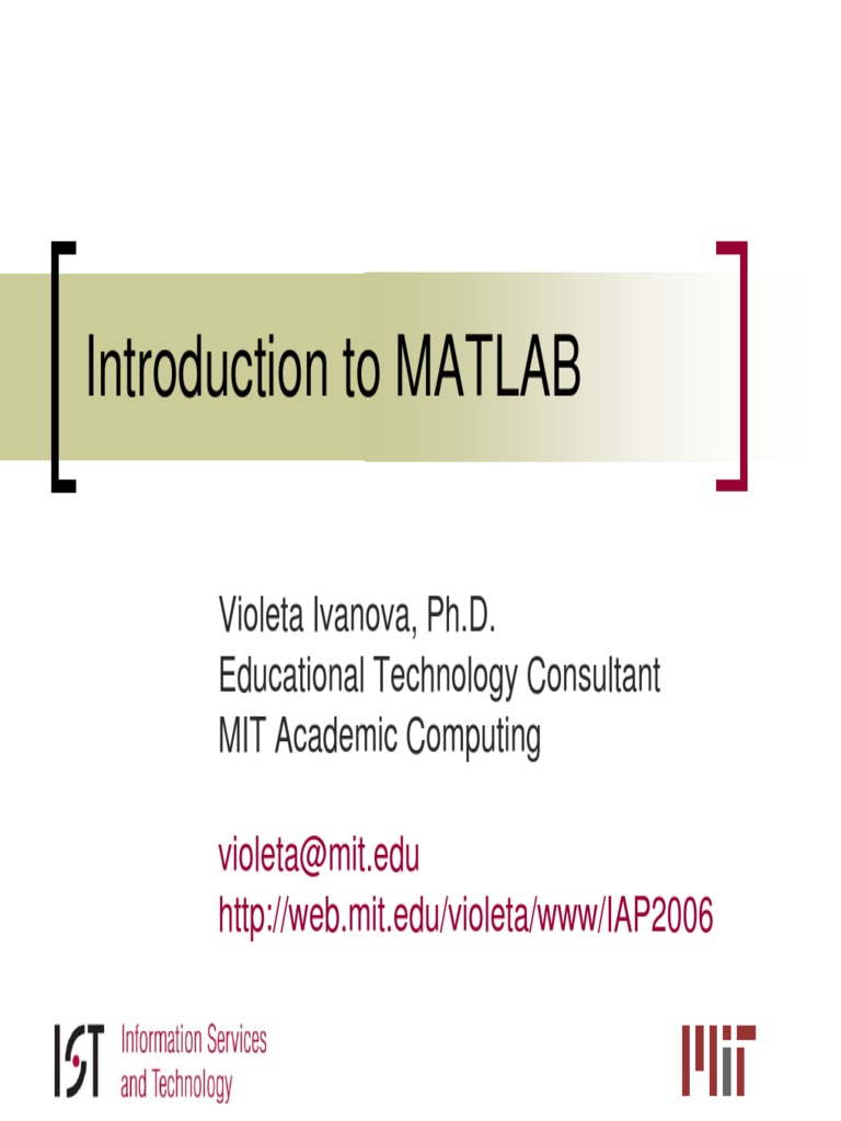 Introduction To MATLAB: Violeta Ivanova, Ph.D. Educational Technology Consultant MIT Academic ...