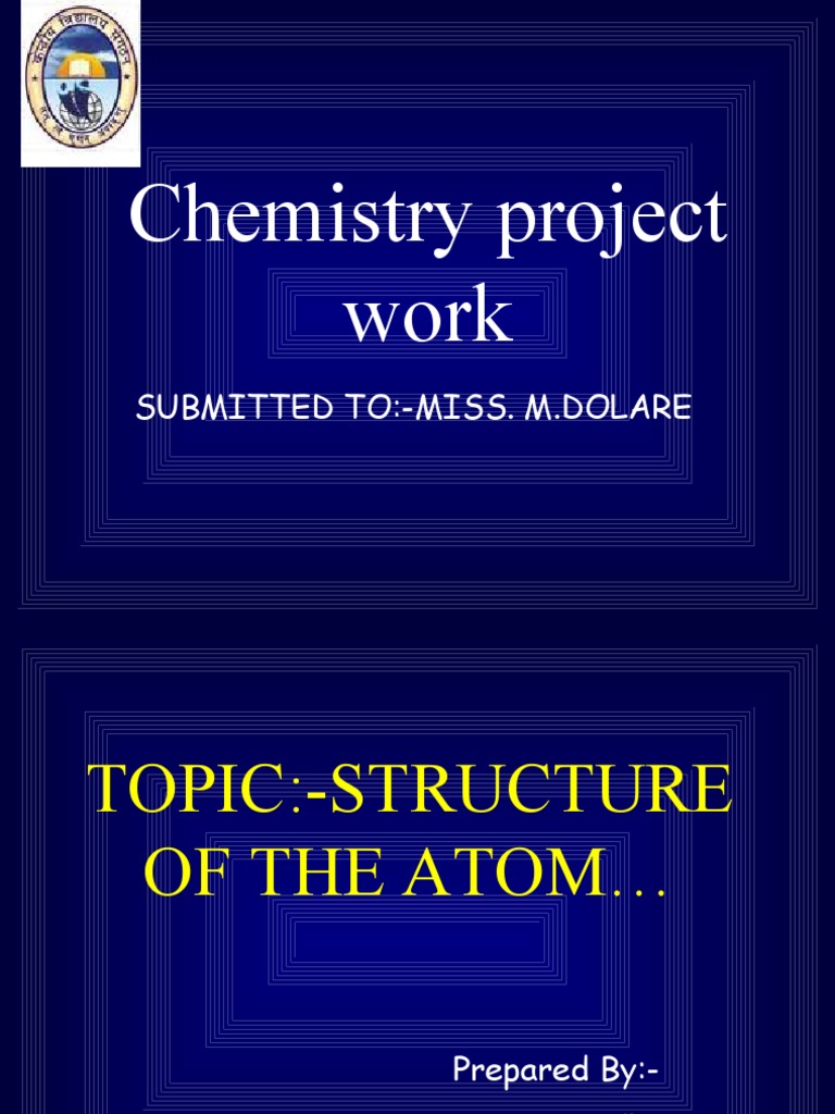 Chemistry Project Work: Submitted To:-Miss. M.Dolare | PDF | Atoms ...