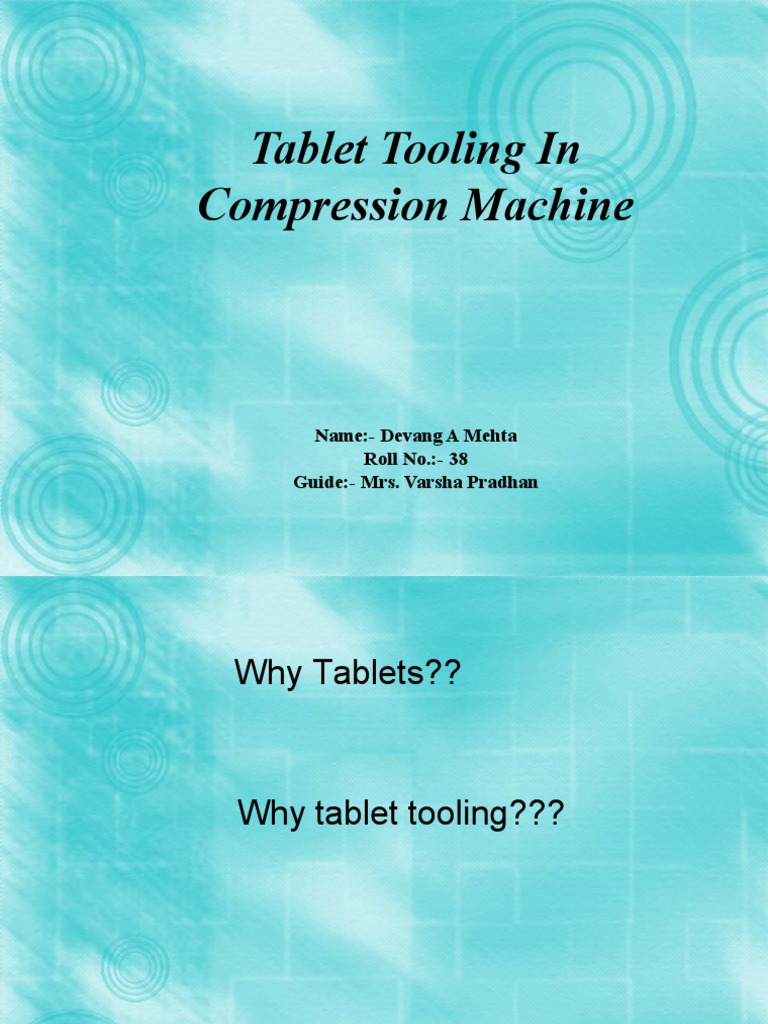 Tablet Tooling in Compression Machine: Name:-Devang A Mehta Roll No.: - 38 Guide: - Mrs. Varsha ...