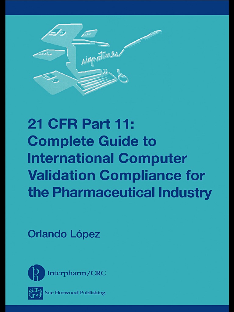 21 CFR Part 11 Complete Guide To International Computer Validation ... 21 CFR Part 11 Complete Guide To International Computer Validation ...