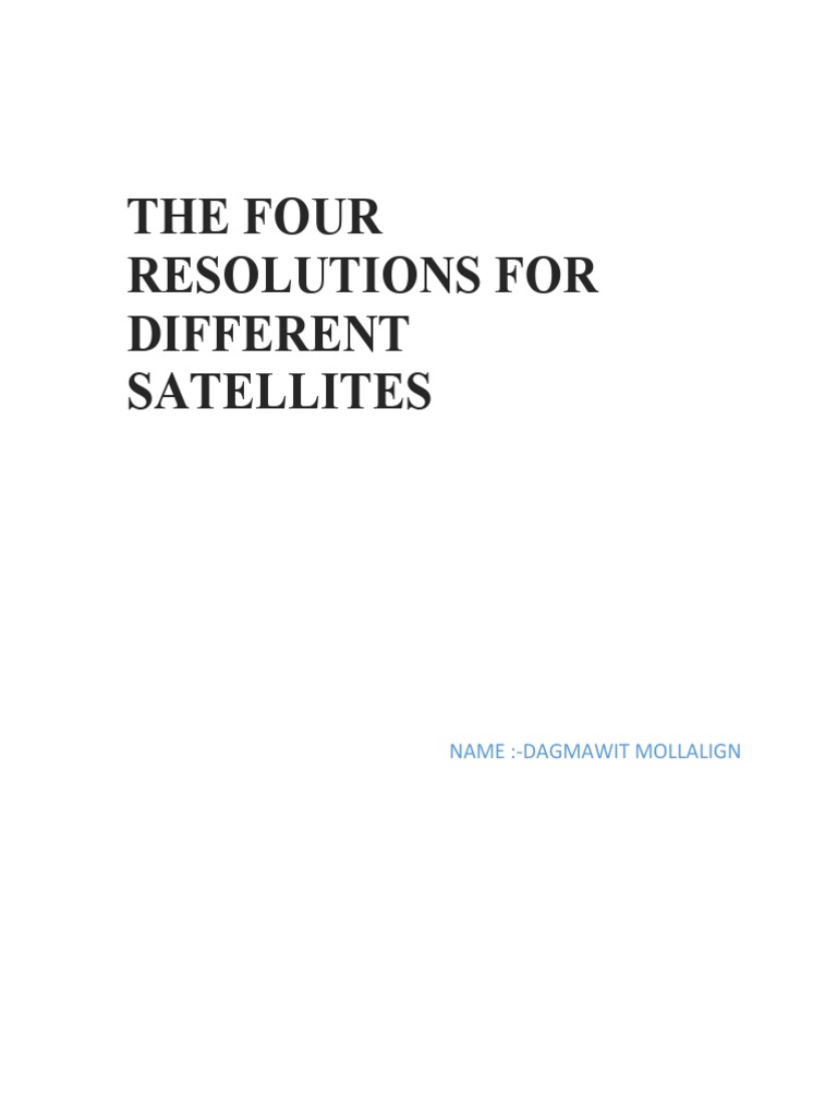 The Four Resolutions For Different Satellites: Name:-Dagmawit Mollalign ...