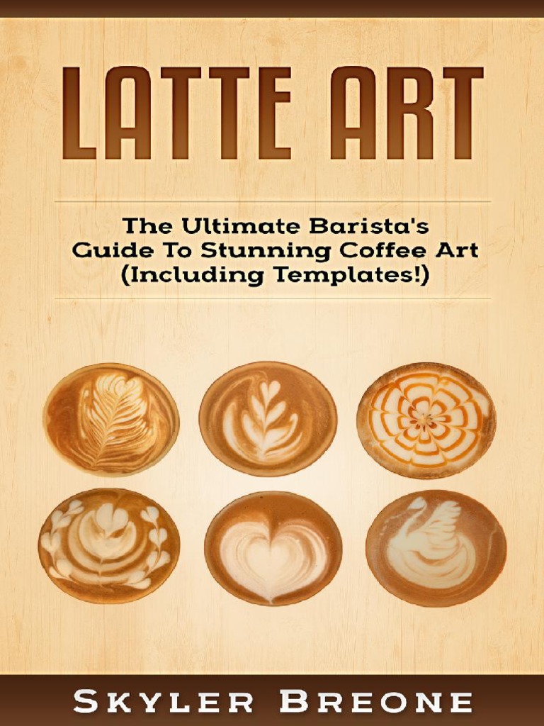 Latte Art The Ultimate Baristas Guide To Stunning Coffee Art (Including ...