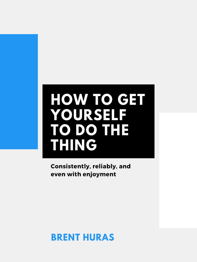 Brent Huras - HOW TO GET YOURSELF TO DO THE THING 3 | PDF ...
