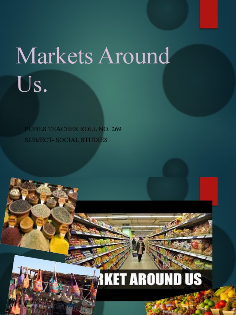 Markets Around Us.: Pupils Teacher Roll No. 269 Subject-Social Studies ...