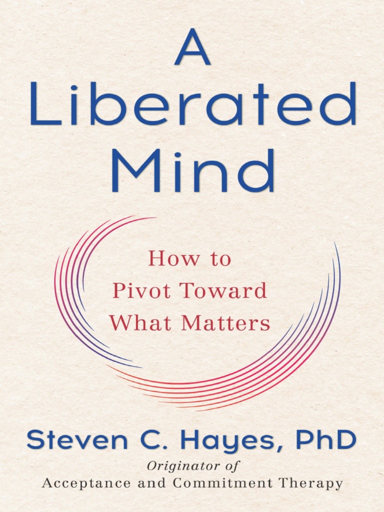 Steven C. Hayes PHD A Liberated Mind How To Pivot Toward What Matters ...