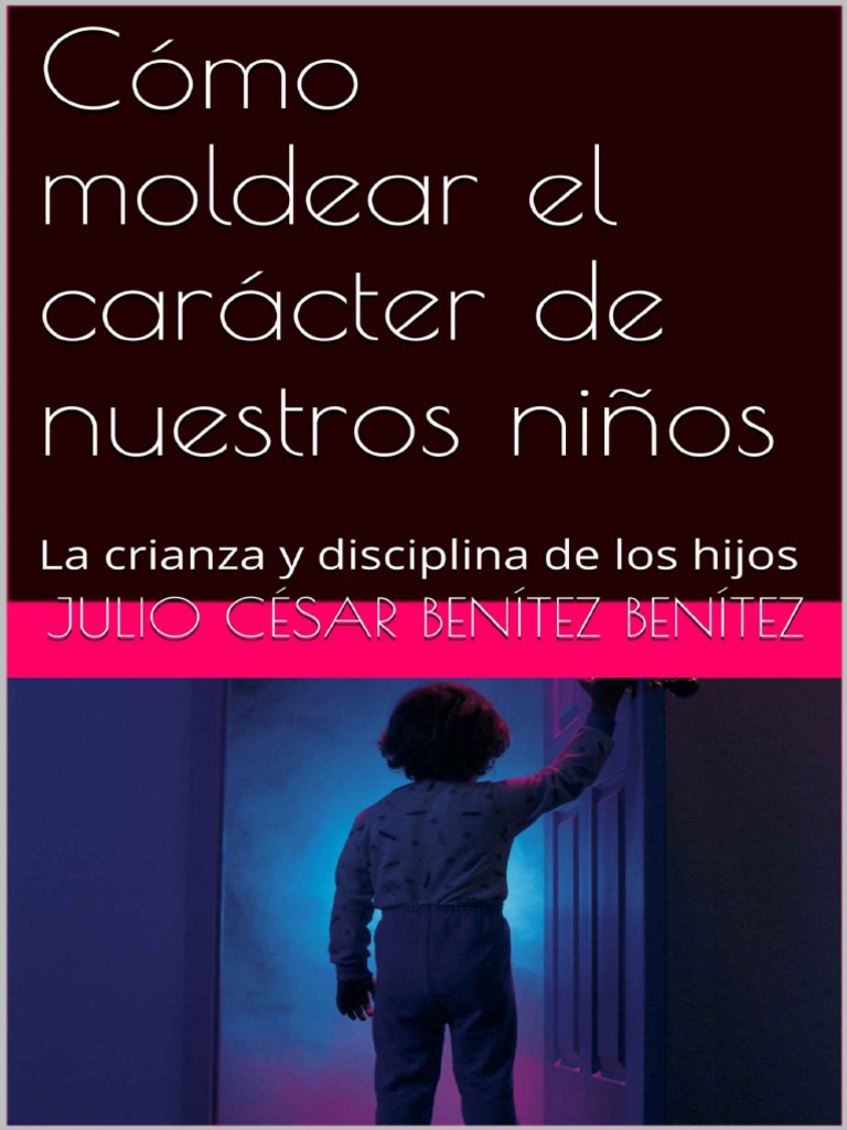 Como Moldear El Caracter de Nuestros Ninos La - Julio Cesar Benitez ... Como Moldear El Caracter de Nuestros Ninos La - Julio Cesar Benitez ...