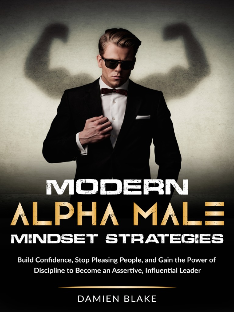 Modern Alpha Male Mindset Strategies Build Confidence, Stop Pleasing People, and Gain The Power ...