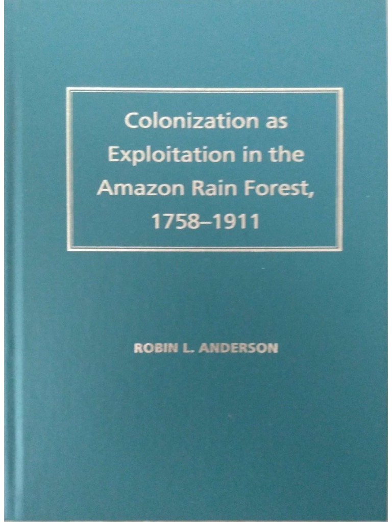 Colonization As Exploitation in The Amazon Rain Forest, 1758-1911 ...