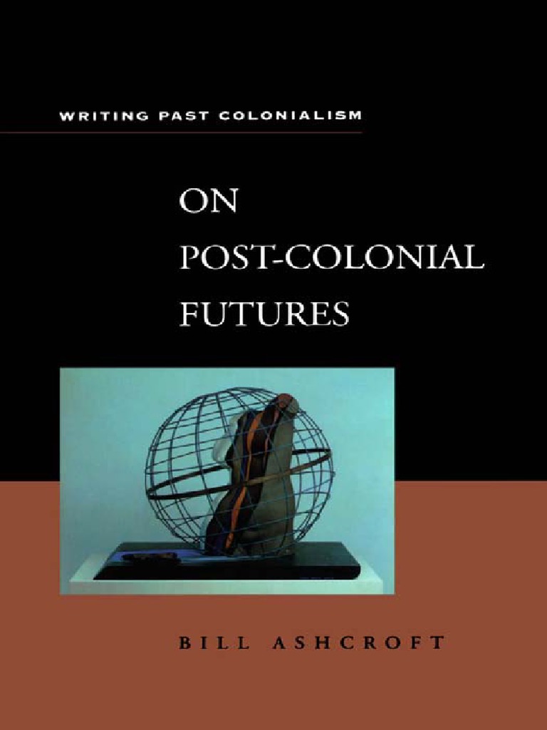Bill Ashcroft - On Post-Colonial Futures (Writing Past Colonialism ...