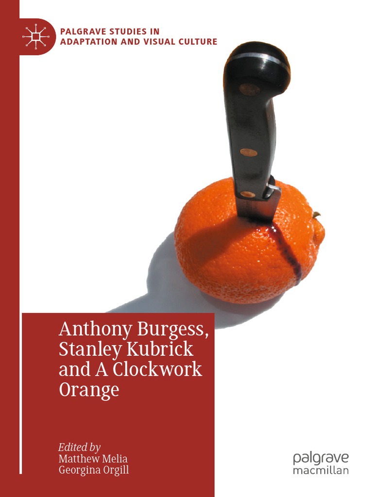 Anthony Burgess, Stanley Kubrick and A Clockwork Orange: Palgrave Studies in Adaptation and ...