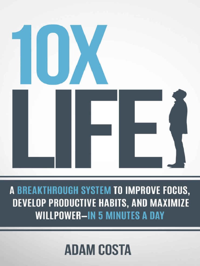 10x Life - A Breakthrough System To Improve Focus, Develop Productive Habits, and Maximize ...