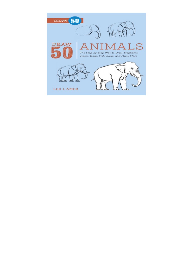 Draw 50 Animals The Step-by-Step Way To Draw Elephants, Tigers, Dogs ...