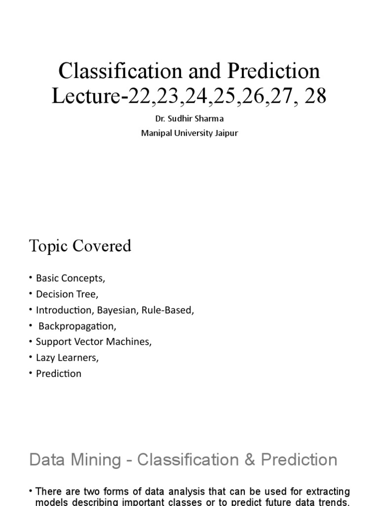 Classification and Prediction Lecture-22,23,24,25,26,27, 28: Dr. Sudhir Sharma Manipal ...