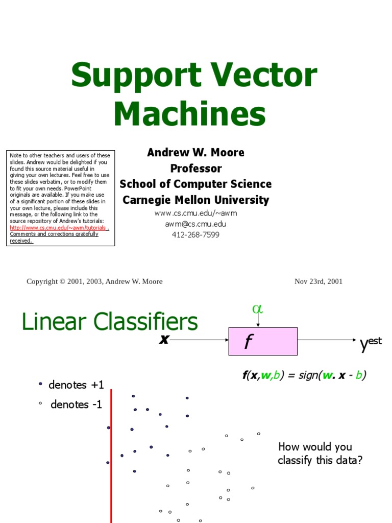 Support Vector Machines: Andrew W. Moore Professor School of Computer Science Carnegie Mellon ...