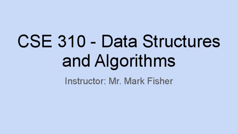 CSE 310 - Data Structures and Algorithms: Instructor: Mr. Mark Fisher | PDF