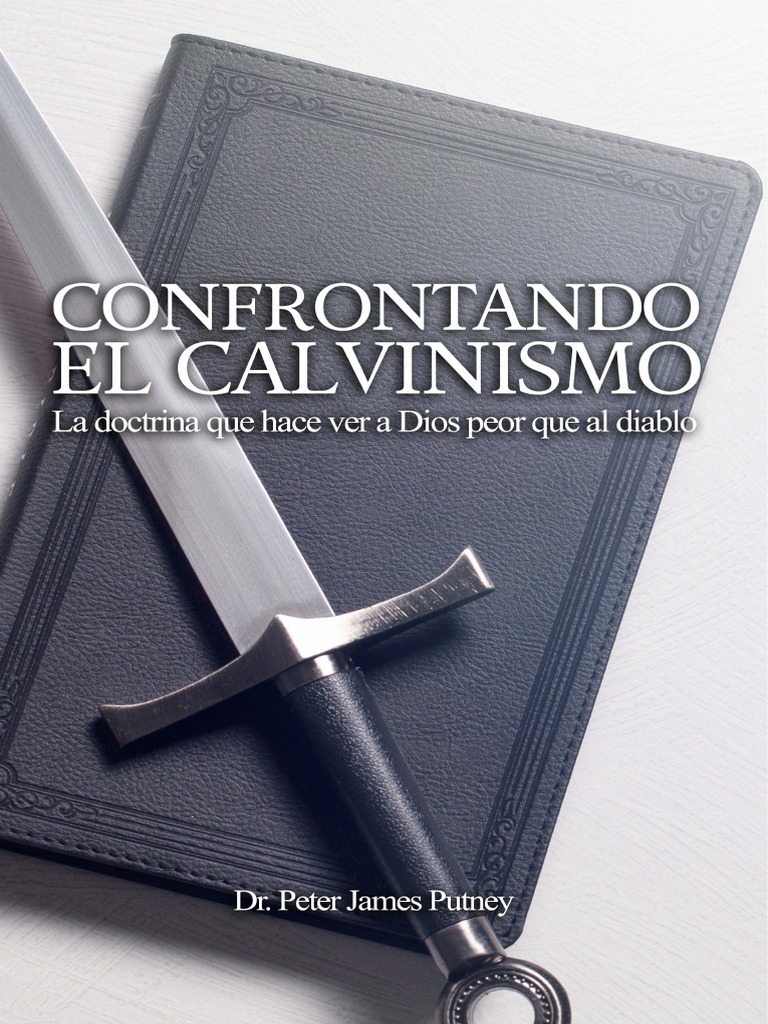 CONFRONTANDO EL CALVINISMO Dr. Peter James Putney | PDF | calvinismo ...