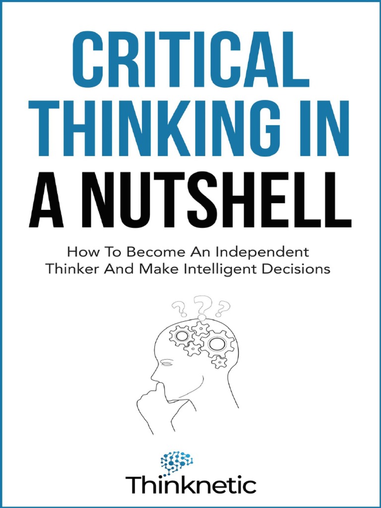 Critical Thinking in A Nutshell: How To Become An Independent Thinker ...