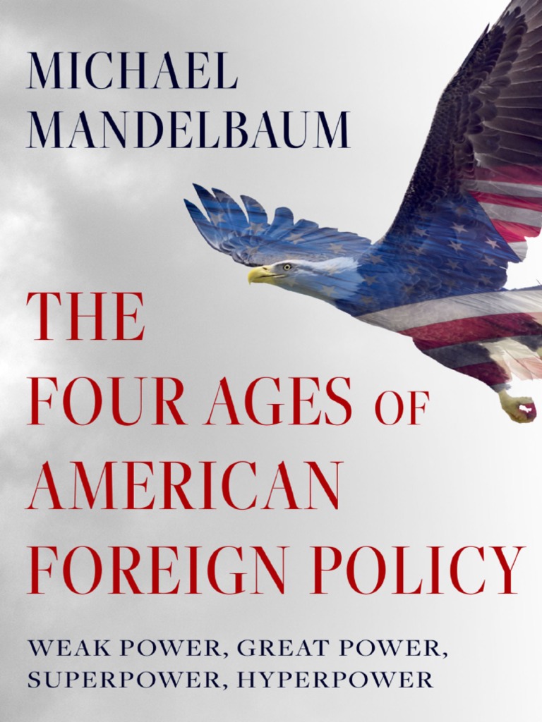 The Four Ages of American Foreign Policy Weak Power, Great Power ...