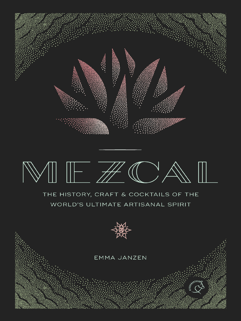 Mezcal The History, Craft Cocktails of The Worlds Ultimate Artisanal ...