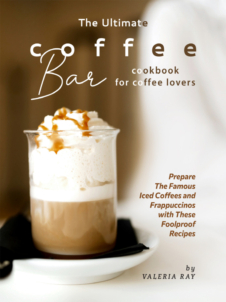 The Ultimate Coffee Bar Cookbook For Coffee Lovers - Prepare The Famous Iced Coffees and ...